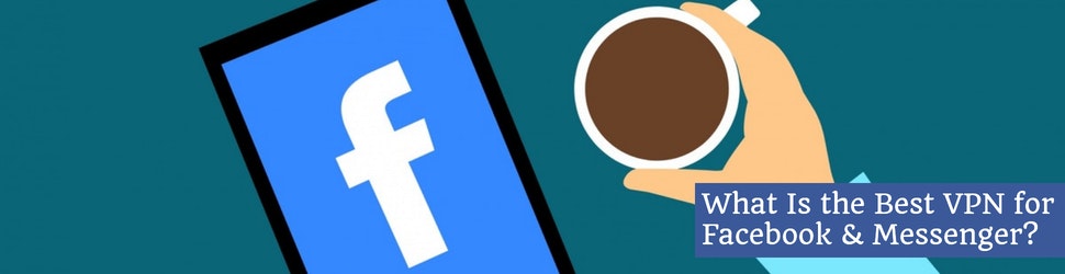 The 6 Best VPN Providers for Facebook & Messenger in 2022