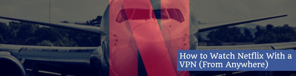 The 5 Best VPNs to Watch Netflix With a VPN (From Anywhere)