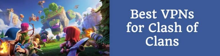 7 Best VPNs for Clash of Clans: Unblock and Play Anywhere